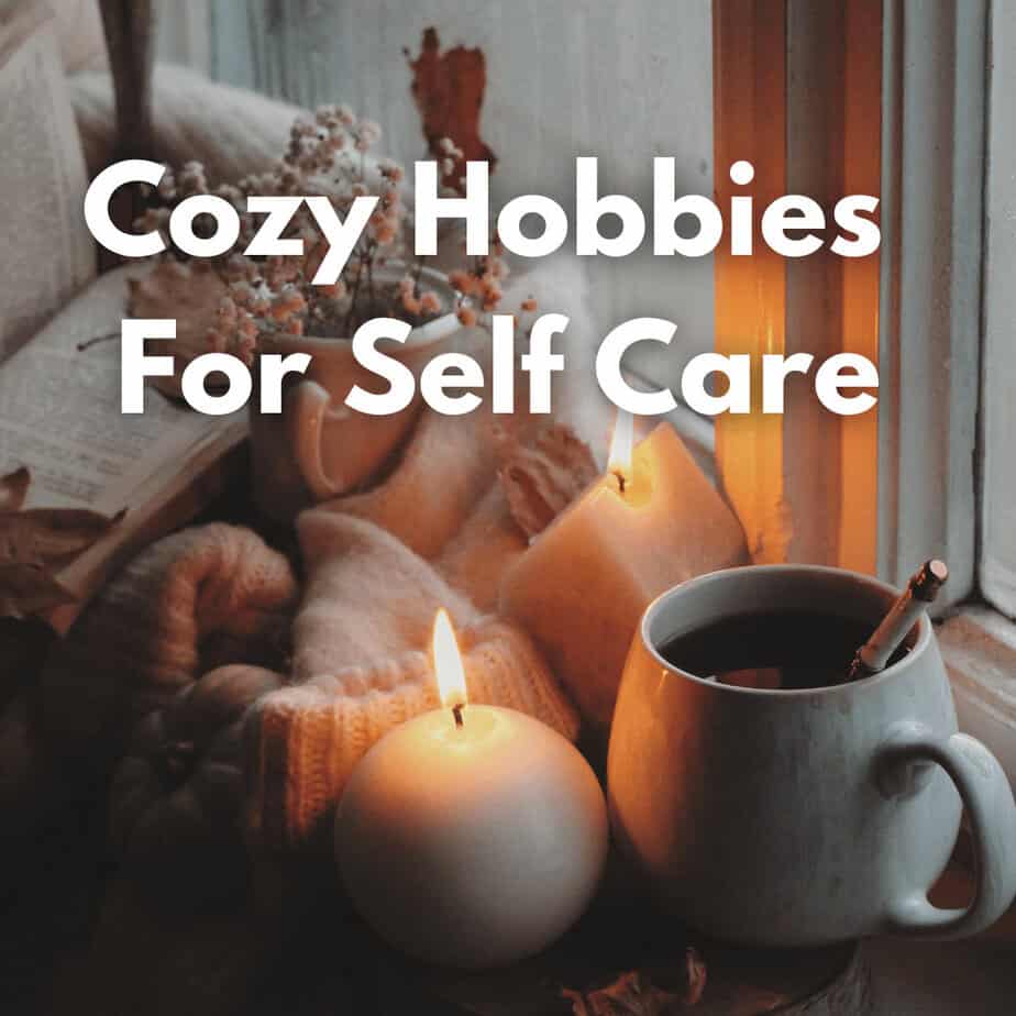 11 Relaxing Cozy Hobbies to Add to Your Self Care Routine - Sustain ...